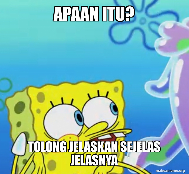 Apaan itu? TOLONG JELASKAN SEJELAS JELASNYA - SpongeBob Meme Generator