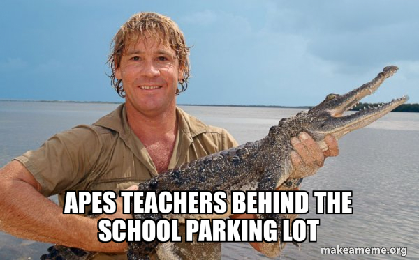 APES teachers behind the school parking lot - Steve irwin Meme Generator