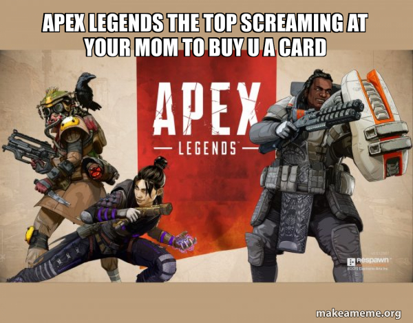 apex legends the top screaming at your mom to buy u a card - Apex ...