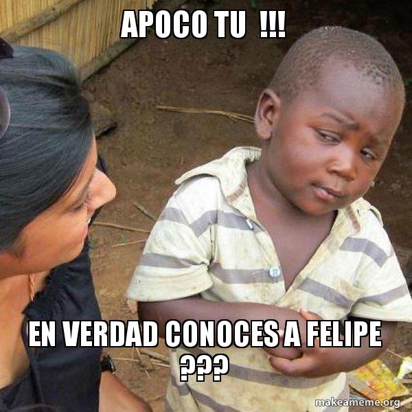 Apoco tu !!! En verdad conoces a Felipe ??? - Skeptical Third World Kid ...