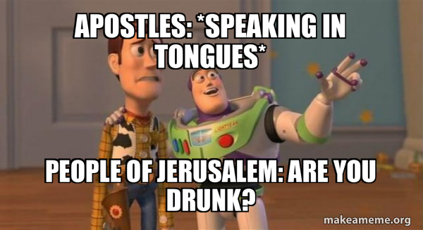 Apostles: *speaking in tongues* People of Jerusalem: Are you drunk ...