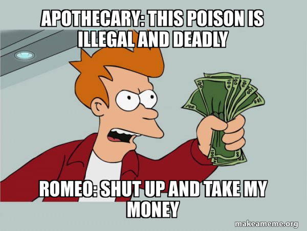 Apothecary: This poison is illegal and deadly Romeo: Shut up and take ...