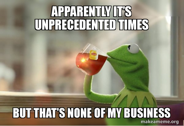 Apparently itâ€™s unprecedented times But That's None Of My Business ...