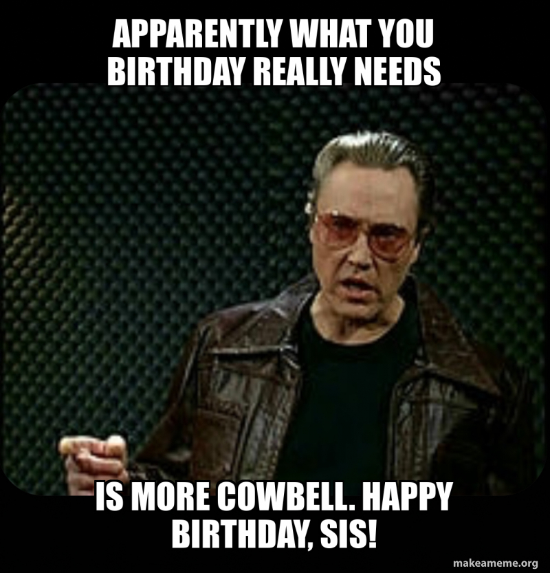 Apparently what you birthday really needs Is more cowbell. Happy ...