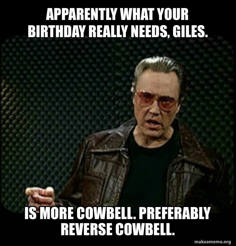 Apparently what your birthday really needs, Giles. Is more cowbell ...