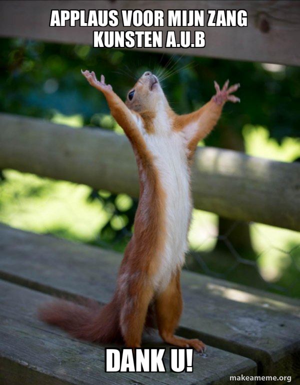Applaus voor mijn zang kunsten A.U.B Dank u! - Happy Squirrel Meme ...