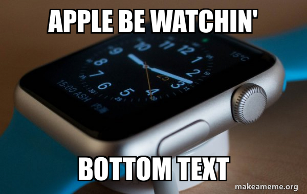 Apple be watchin' Bottom Text - Apple Watch Meme Generator