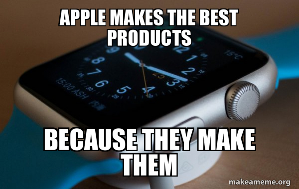 Apple makes the best products Because they make them - Apple Watch Meme ...