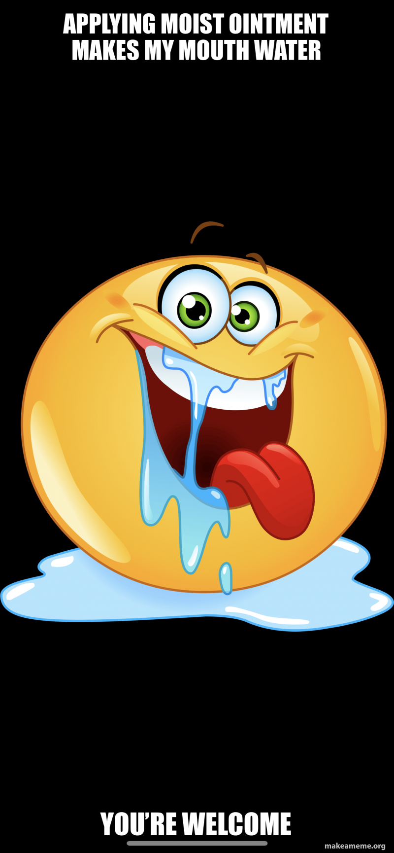 Applying moist ointment makes my mouth water You’re welcome Meme Generator