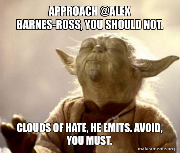 Approach @Alex Barnes-Ross, you should not. Clouds of hate, he emits ...