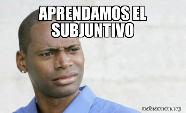 aprendamos el subjuntivo - Confused Black Man Meme Generator