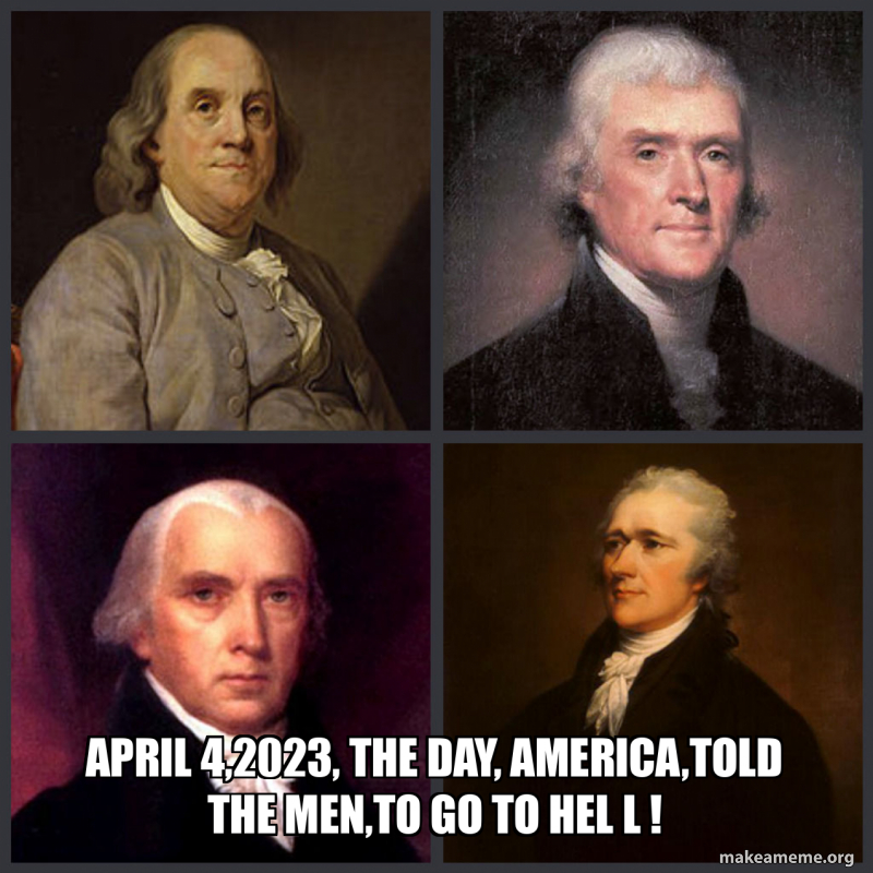April 4,2023, the day, america,told the men,to go to hel l ! Meme Generator
