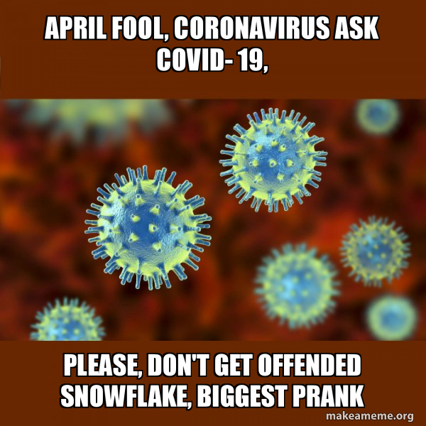 April fool, Coronavirus ask Covid- 19, Please, don't get offended ...