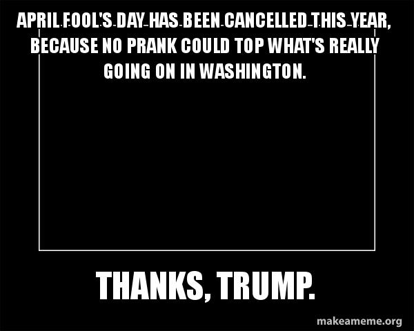 April Fool's Day has been cancelled this year, because no prank could ...
