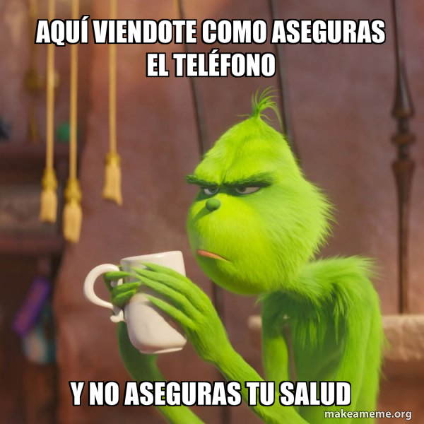aquí Viendote como aseguras el teléfono y no aseguras tu salud - Grinch ...