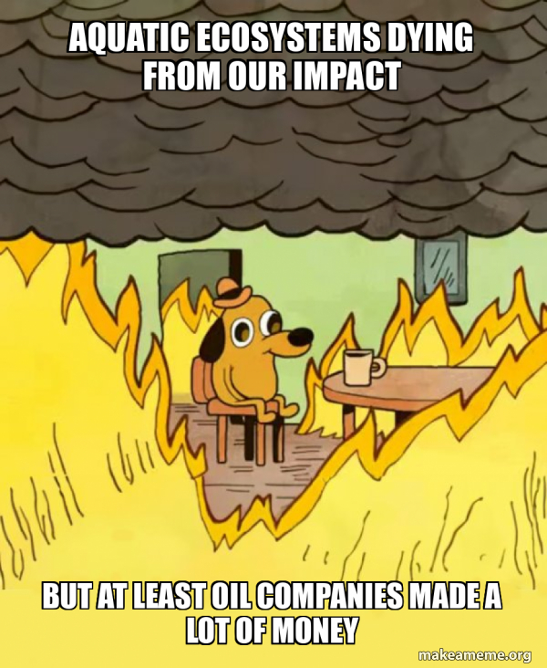Aquatic ecosystems dying from our impact But at least oil companies ...