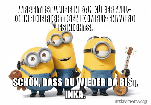 Arbeit ist wie ein Banküberfall - ohne die richtigen Komplizen wird es ...