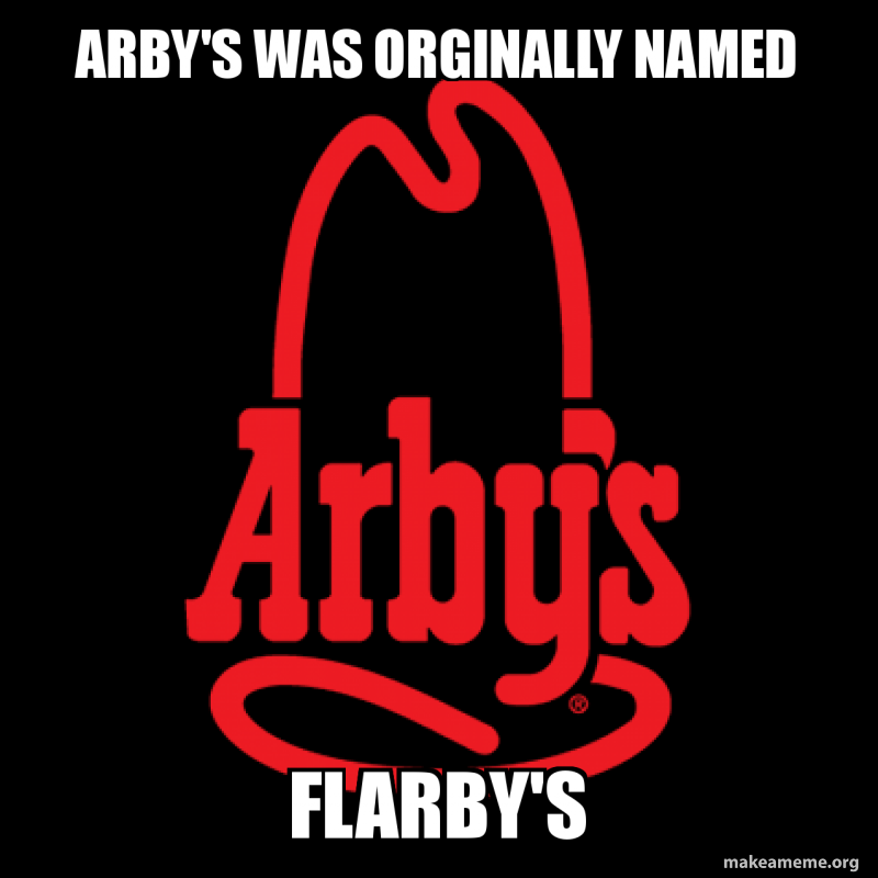 Arby's was Orginally Named Flarby's Meme Generator