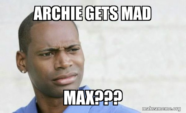Archie gets mad Max??? - Confused Black Man Meme Generator