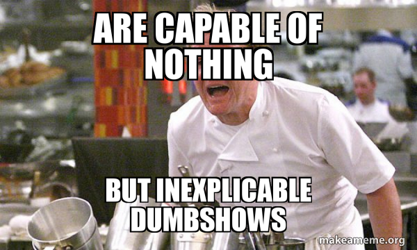 ARE CAPABLE OF NOTHING BUT INEXPLICABLE DUMBSHOWS - Gordon Ramsay Hell ...