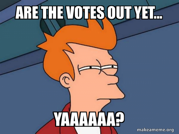 are the votes out yet... yaaaaaa? - Futurama Fry Meme Generator