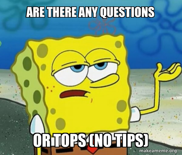 are there any questions or tops (no tips) - Tough SpongeBob Meme Generator