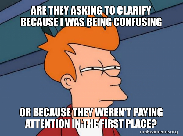 Are they asking to clarify because I was being confusing Or because ...