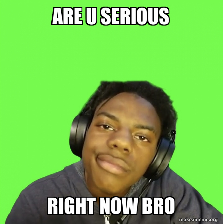 Are u serious Right now bro Meme Generator
