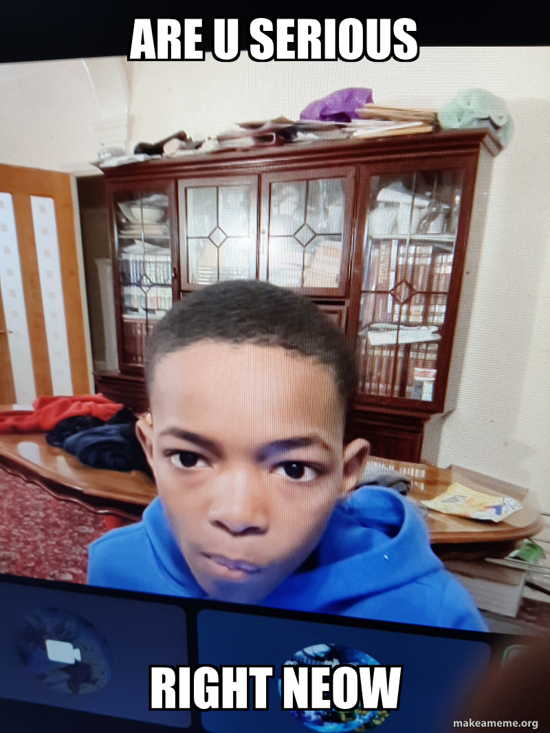 Are u serious Right neow Meme Generator