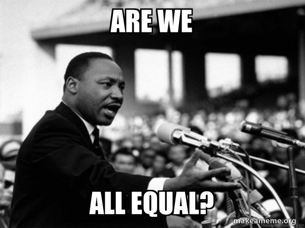 ARE WE ALL EQUAL? - I Have a Dream (Martin Luthor King speech) Meme Generator