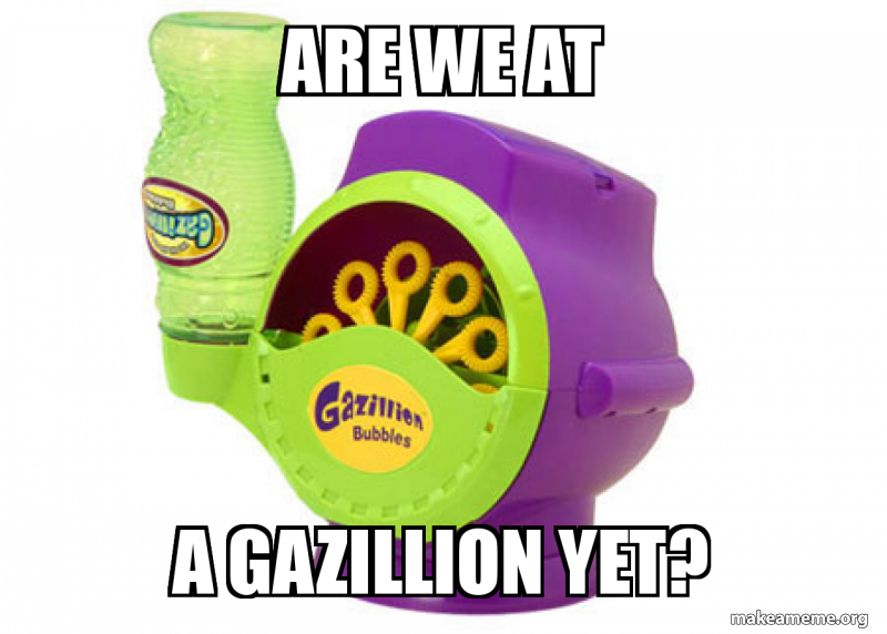 ARE WE AT A GAZILLION YET? - Gazillion Meme Meme Generator