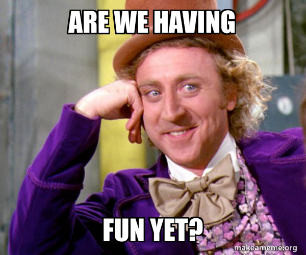 Are we having fun yet? - Willy Wonka Sarcasm Meme Meme Generator