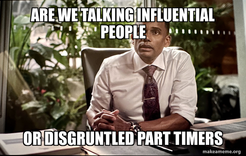 Are we talking influential people Or disgruntled part timers Meme Generator