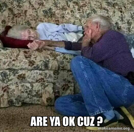 are ya ok cuz ? Meme Generator