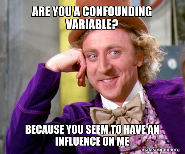 Are you a Confounding Variable? Because you seem to have an influence ...