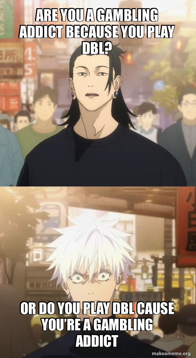 Are you a gambling addict because you play dbl? or do you play dbl ...