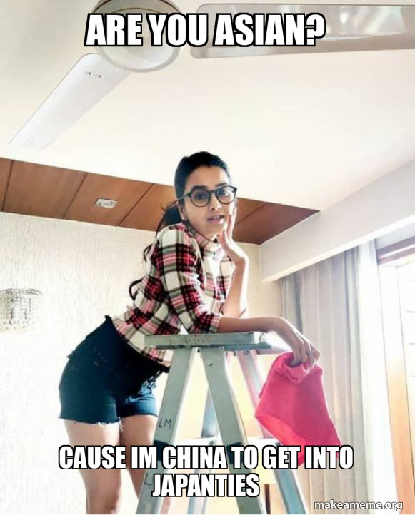 are you asian? cause im china to get into japanties Meme Generator
