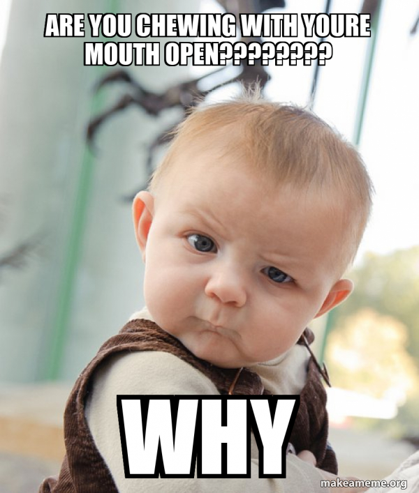 are you chewing with youre mouth open???????? WHY - Skeptical Baby Meme ...