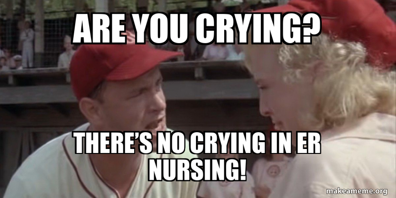 Are you crying? There’s no crying in ER nursing! Meme Generator