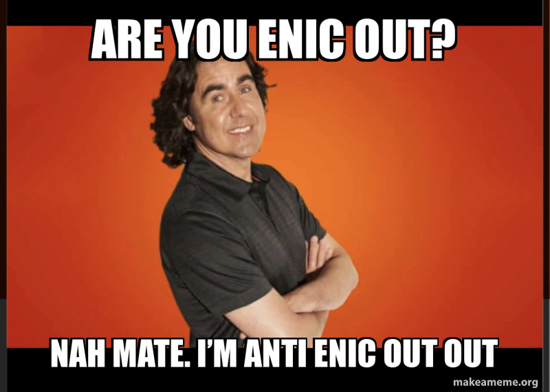 Are you enic out? Nah MATE. I’m ANTI ENIC OUT OUT - ENIC OUT OUT Meme ...
