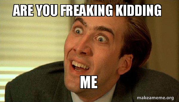 are you freaking kidding ME - Sarcastic Nicholas Cage Meme Generator