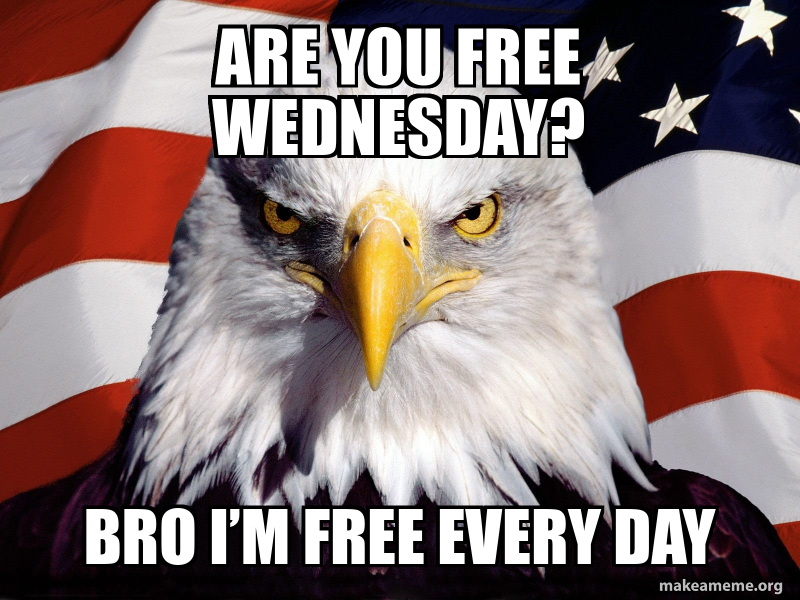 Are you free wednesday? Bro i’m free every day Meme Generator