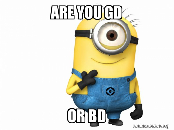 ARE YOU GD OR BD - Thoughtful Minion Meme Generator