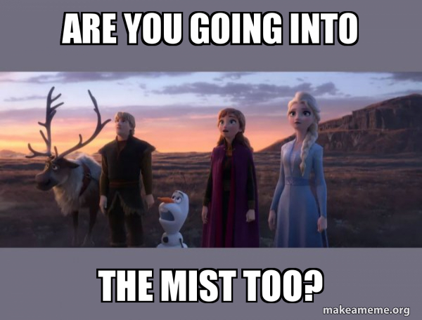 are you going into the mist too? - Frozen 2 Meme Generator