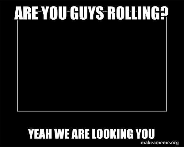 Are you guys rolling? Yeah we are looking YOU - Motivational Meme Meme ...