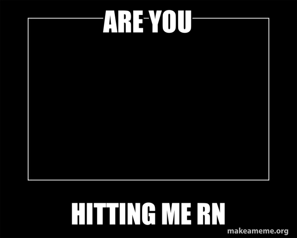are you hitting me rn - Motivational Meme Meme Generator