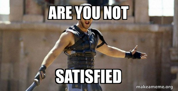 Are you not Satisfied - Gladiator (Are You Not Entertained?) Meme Generator