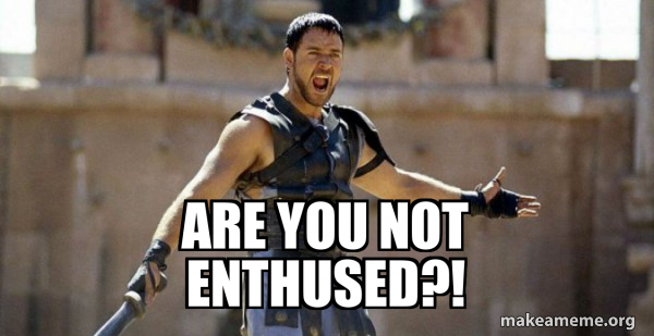 ARE YOU NOT Enthused?! - Gladiator (Are You Not Entertained?) Meme ...