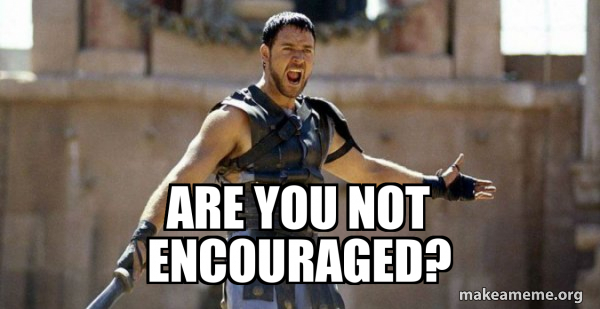 Are you not encouraged? - Gladiator (Are You Not Entertained?) Meme ...