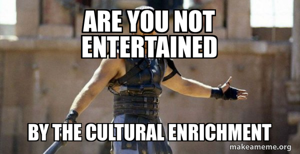 Are you not Entertained By the cultural enrichment - Gladiator (Are You ...